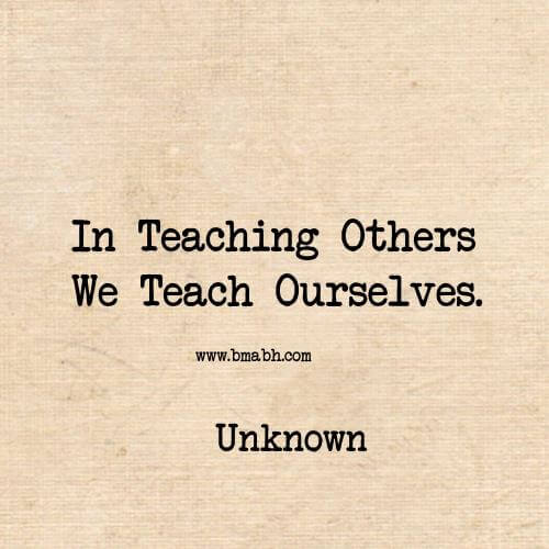 In Teaching Others We Teach Ourselves - BMABH.COM